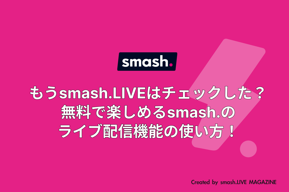 もうsmash.LIVEはチェックした？無料で楽しめるsmash.のライブ配信機能の使い方！ - smash. LIVE MAGAZINE ...